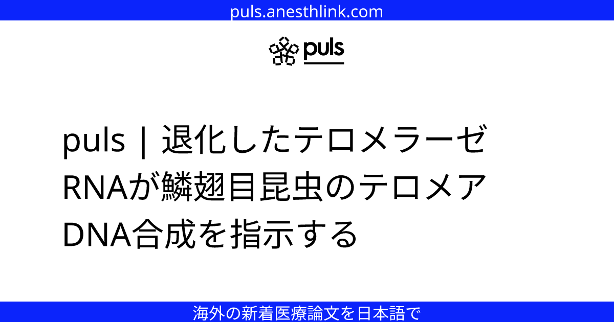 puls | 退化したテロメラーゼRNAが鱗翅目昆虫のテロメアDNA合成を指示する